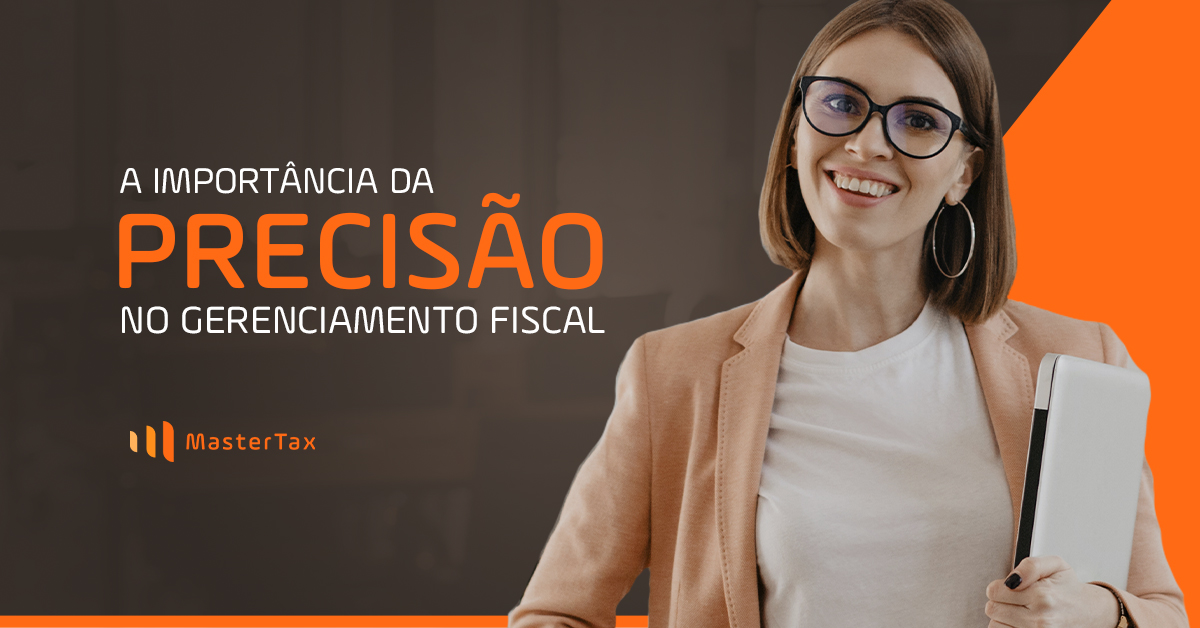 A importância da precisão no gerenciamento fiscal - MasterTax